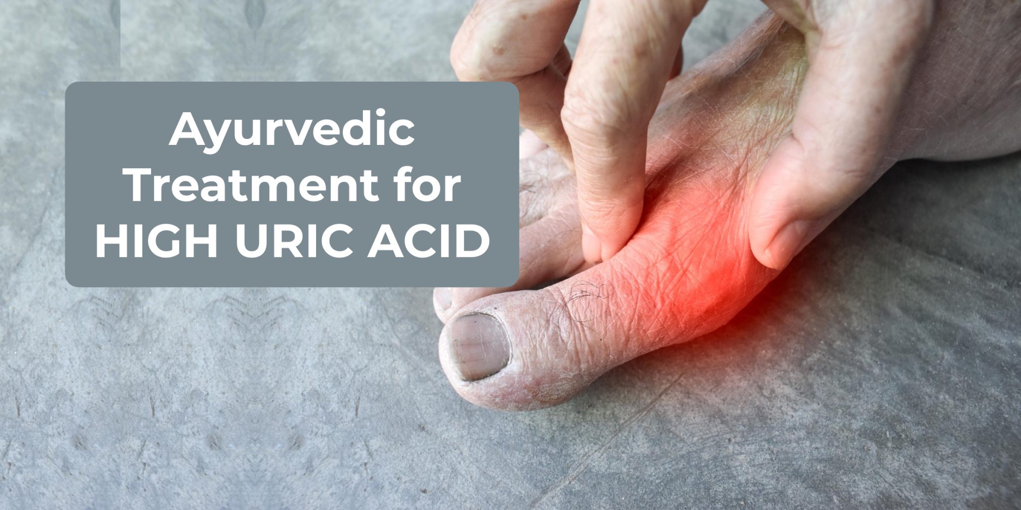 A Comprehensive Guide To Uric Acid Treatment In Ayurveda